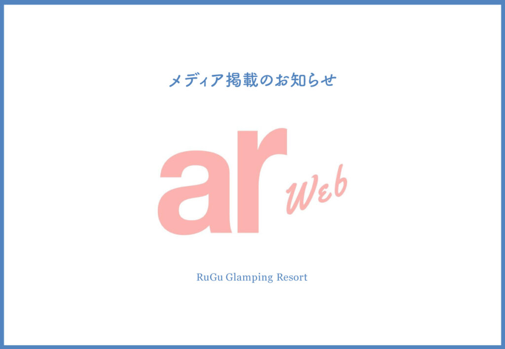 雑誌arから生まれたWEBメディア「arweb」様に掲載いただきました | RuGu Glamping Resort【公式】
